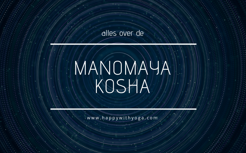 Manomaya kosha handleiding – Alles over de derde kosha - Happy with Yoga